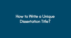 How to Write a Unique Dissertation Title: Guidance and Illustrations