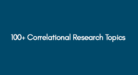 Correlational Research Topics 2024 | 100+ Free Examples