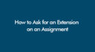 How to Ask for an Extension on an Assignment: A Step-by-Step Guide ...